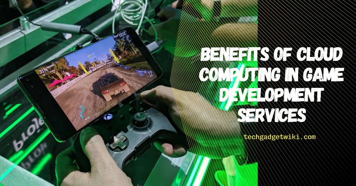 Benefits of Cloud Computing in Game Development Services - Tech Gadget Wiki