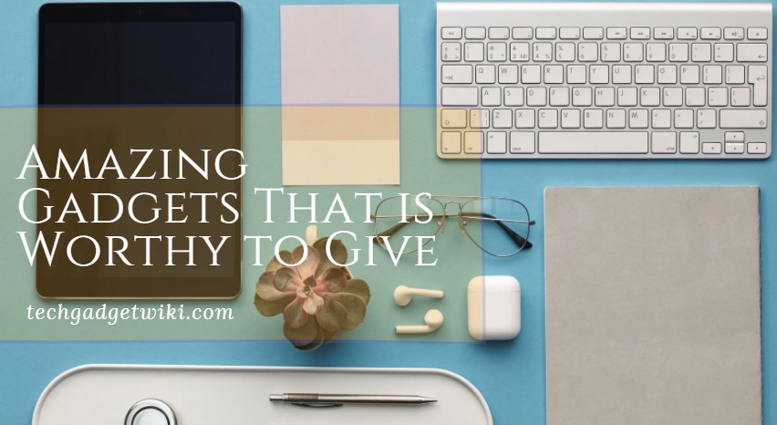 Amazing Gadgets That is Worthy to Give - Tech Gadget Wiki